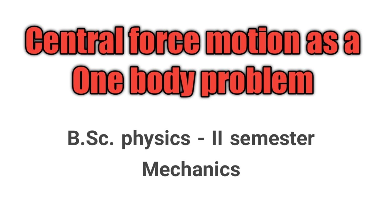 # Central force motion as a one body problem # BSc PHYSICS MECHANICS II ...