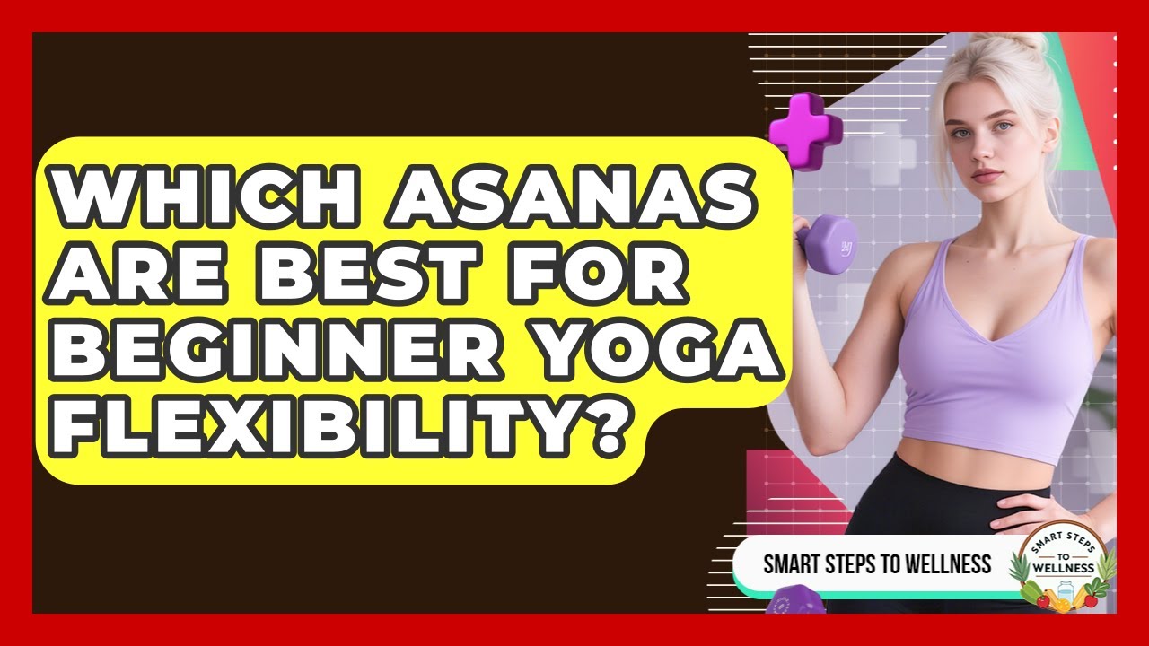Which Asanas Are Best For Beginner Yoga Flexibility? - Smart Steps to ...