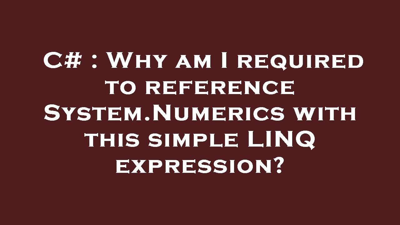 C Why Am I Required To Reference System Numerics With This Simple Linq Expression Youtube