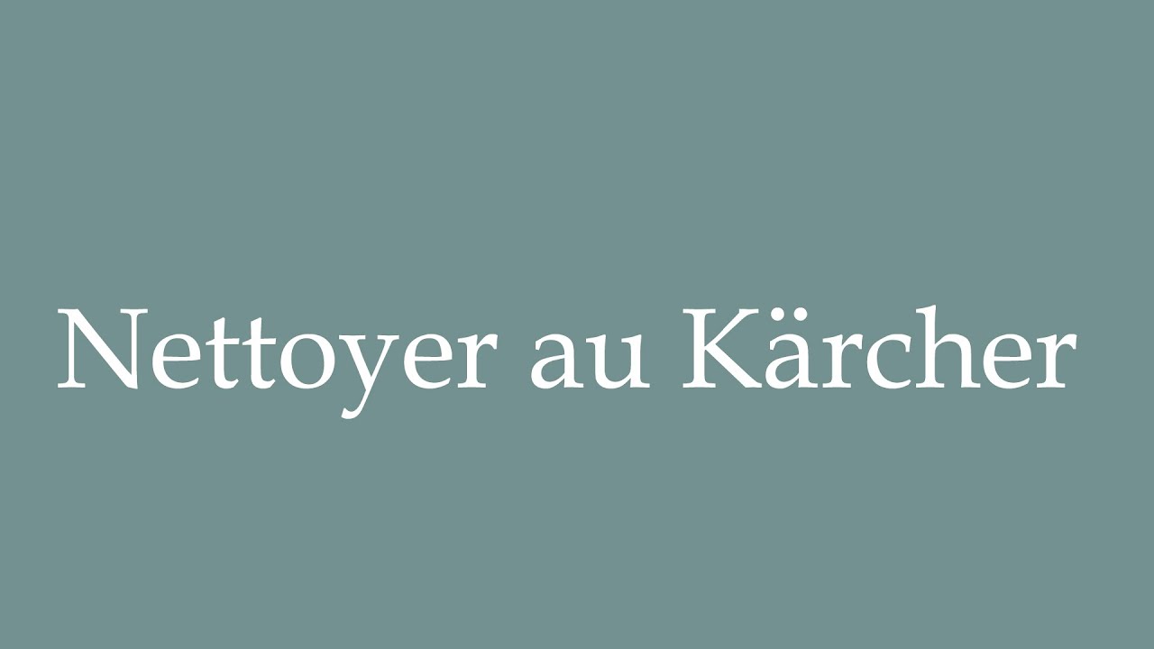 How to Pronounce ''Nettoyer au Kärcher'' (Kärcher cleaning) Correctly ...