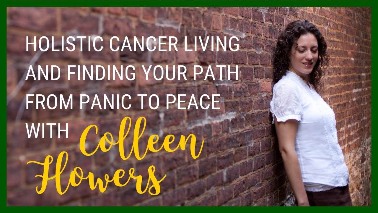 Colleen Flowers on holistic cancer living and finding your path from ...