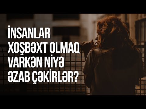 İnsanlar xoşbəxt olmaq varkən niyə əzab çəkirlər?