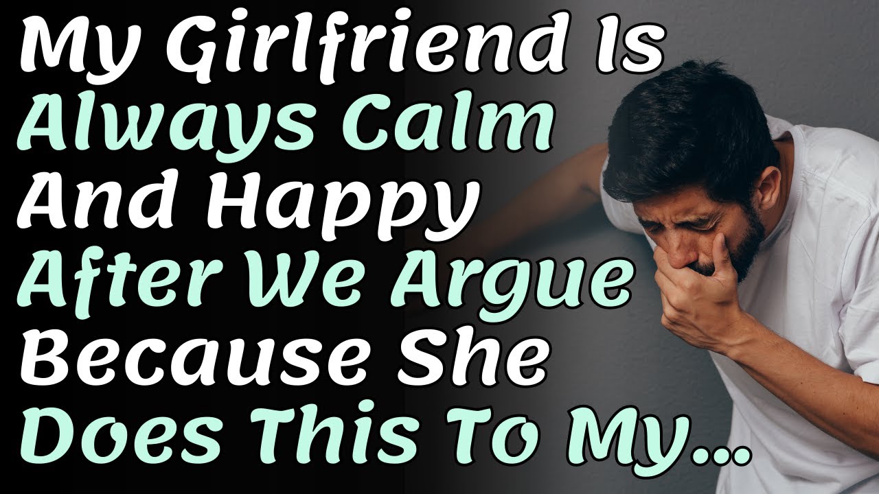 My Girlfriend Is Always Calm And Happy After We Argue Because She Does ...