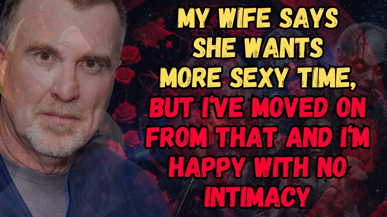 My Wife Says She Wants More Sexy Time But I‘ve Moved On From That And