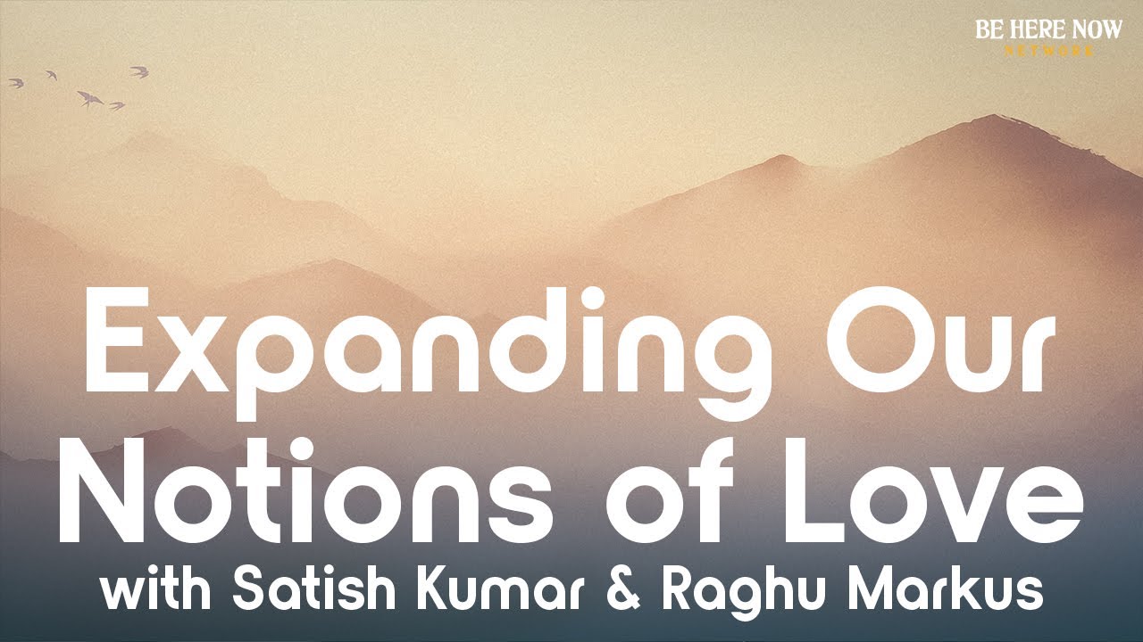 Expanding Our Notions of Love with Satish Kumar & Raghu Markus ...