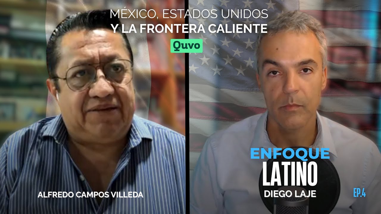 México, Estados Unidos y la Frontera Caliente: Alfredo Campos | Enfoque Latino con Diego Laje ...