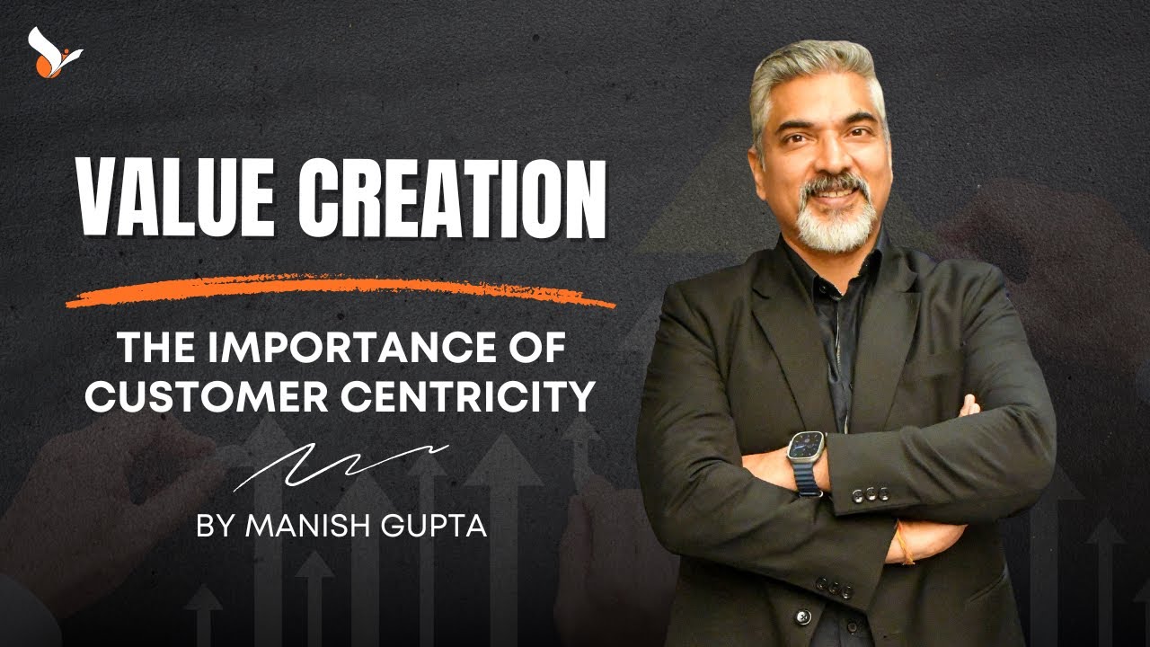 Value Creation : The Importance Of Customer Centricity By Manish Gupta - YouTube