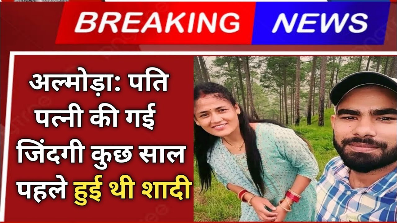 अल्मोड़ा: पति पत्नी की गई जिंदगी कुछ साल पहले हुई थी शादी |Almora News Today| devbhoomi Darshan ...