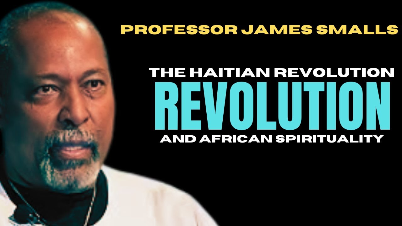 The Power of Haiti: Professor James Smalls on Overcoming France Through ...