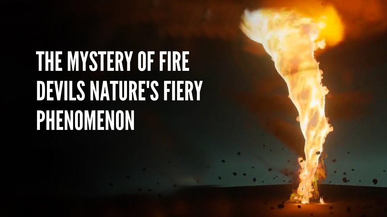 the Mystery of Fire Devils Nature's Fiery Phenomenon - YouTube