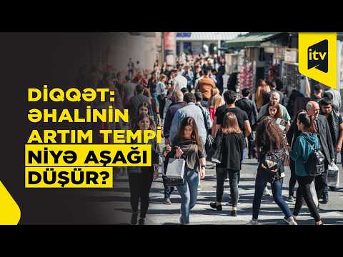 Əhalinin artım tempinin aşağı düşməsi: təhlükə varmı?| \