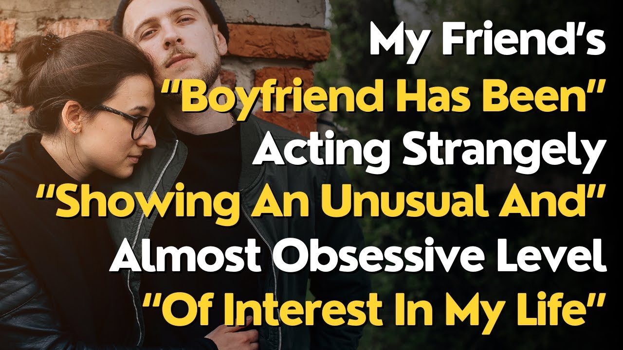 My Friend’s Boyfriend Has Taken an Unusual and Obsessive Interest in My ...