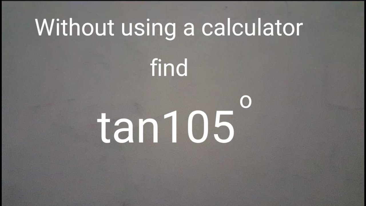 How To Calculate Tan105 Without Using A Calculator YouTube How To Calculate Tan105 Without Using A Calculator YouTube