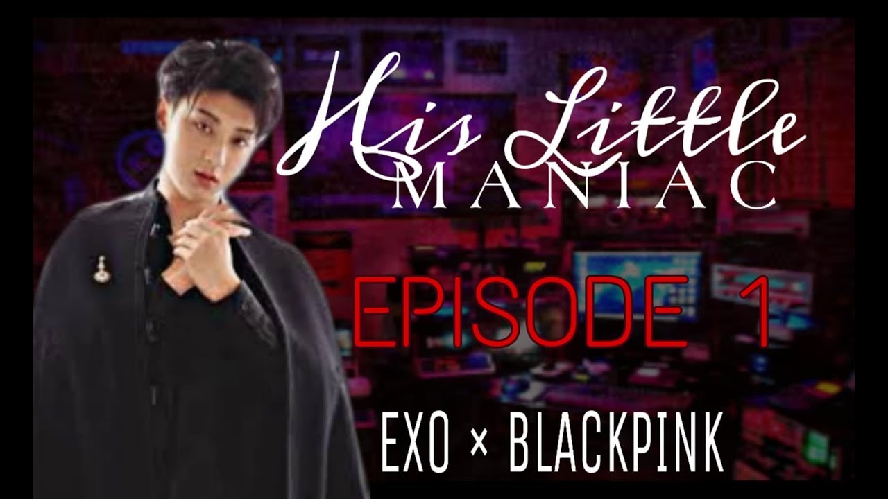 His Little Maniac | EPISODE 1 FF STORY | EXO × BLACKPINK - YouTube