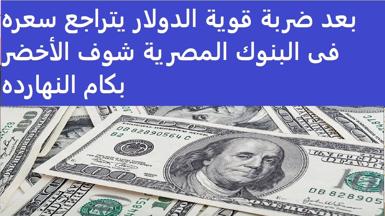 بعد ضربة قوية الدولار يتراجع سعره فى البنوك المصرية شوف الأخضر بكام