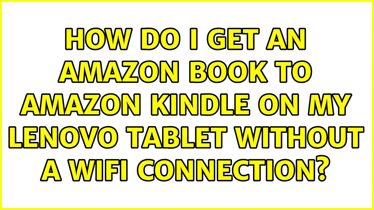How Do I Get An Amazon Book To Amazon Kindle On My Lenovo Tablet Without A WiFi Connection how-do-i-get-an-amazon-book-to-amazon-kindle-on-my-lenovo-tablet-without-a-wifi-connection