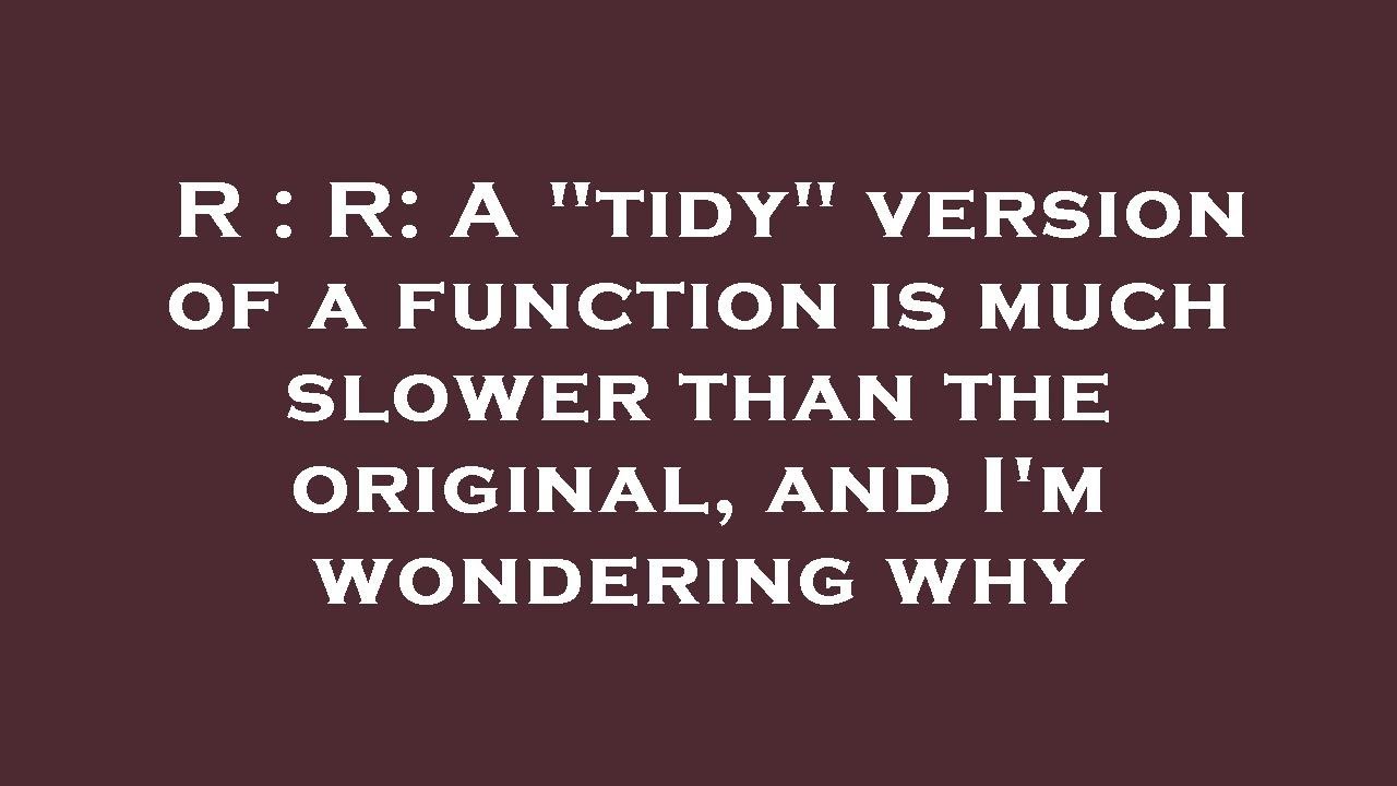 R : R: A "tidy" version of a function is much slower than the original ...