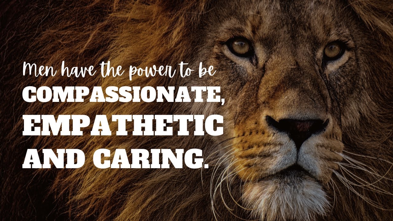 Men have the power to be compassionate, empathetic, and caring. - YouTube