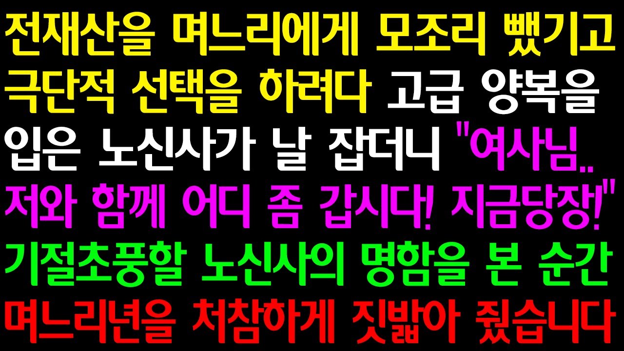 실화사연 전재산을 며느리에게 뺏기고 극단적 선택을 하려다 노신사가 날 잡더니 여사님 어디 좀 갑시다 당장 기절초풍할