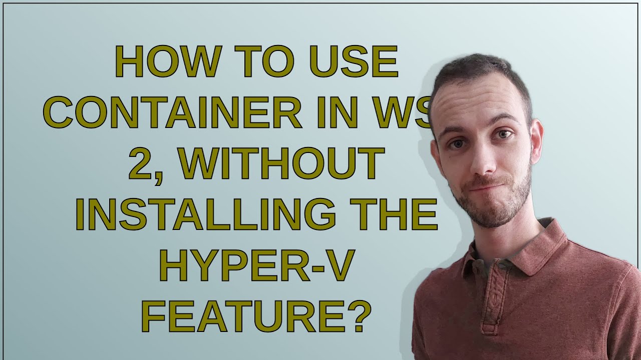 How to use container in WSL 2, without installing the Hyper-v feature ...