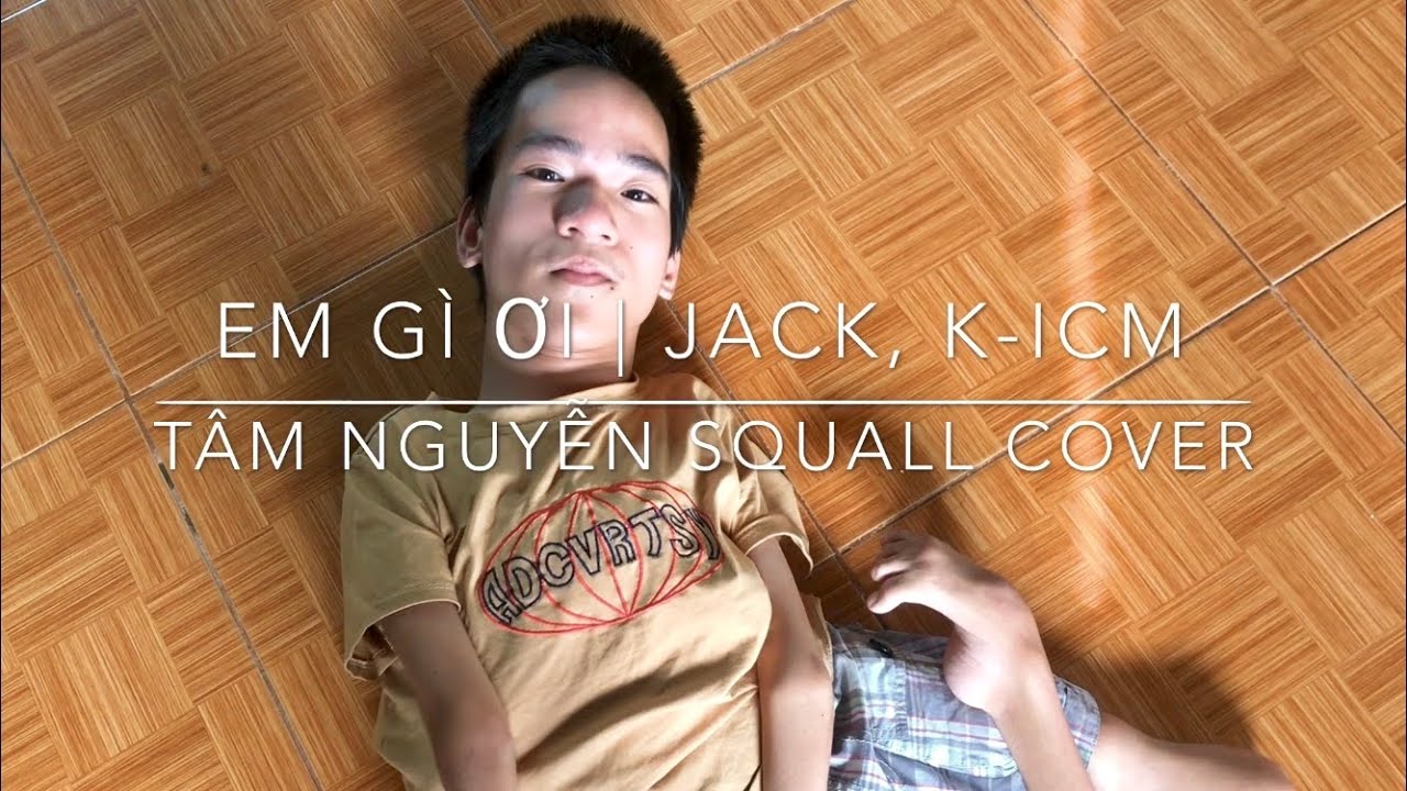 EM GÌ ƠI | JACK x K-ICM | TÂM NGUYỄN SQUALL COVER | CHÀNG TRAI KHUYẾT ...