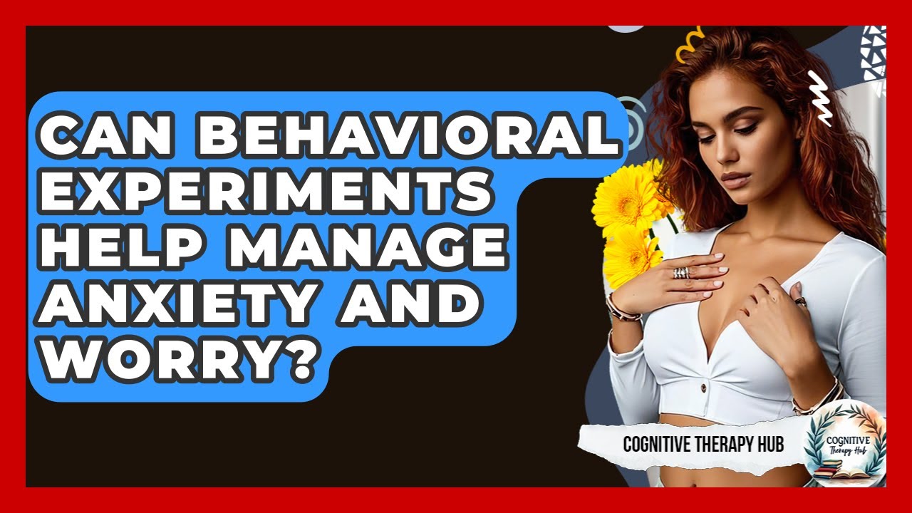 Can Behavioral Experiments Help Manage Anxiety And Worry? - Cognitive ...