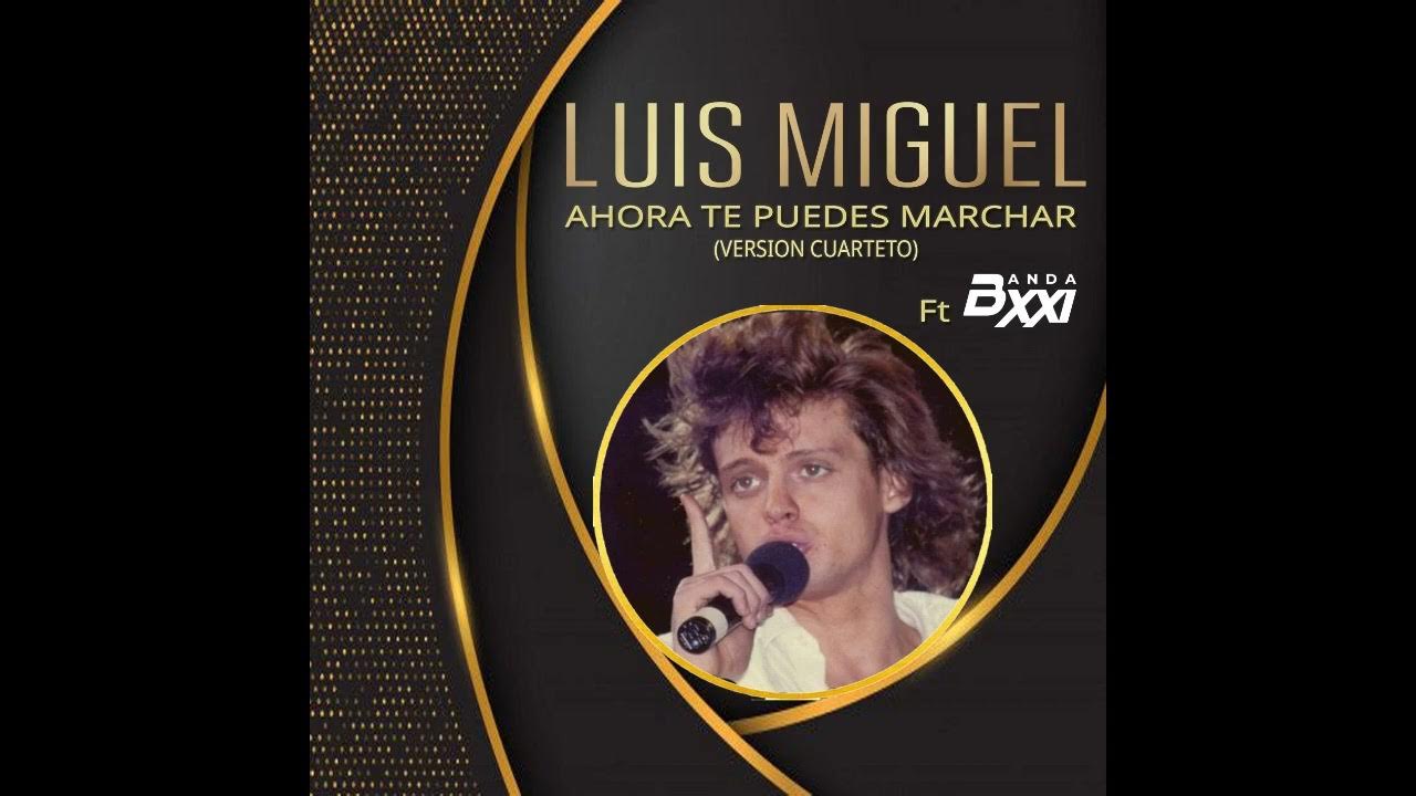 LUIS MIGUEL - AHORA TE PUEDES MARCHAR (CUARTETO) FT BANDA XXI - YouTube