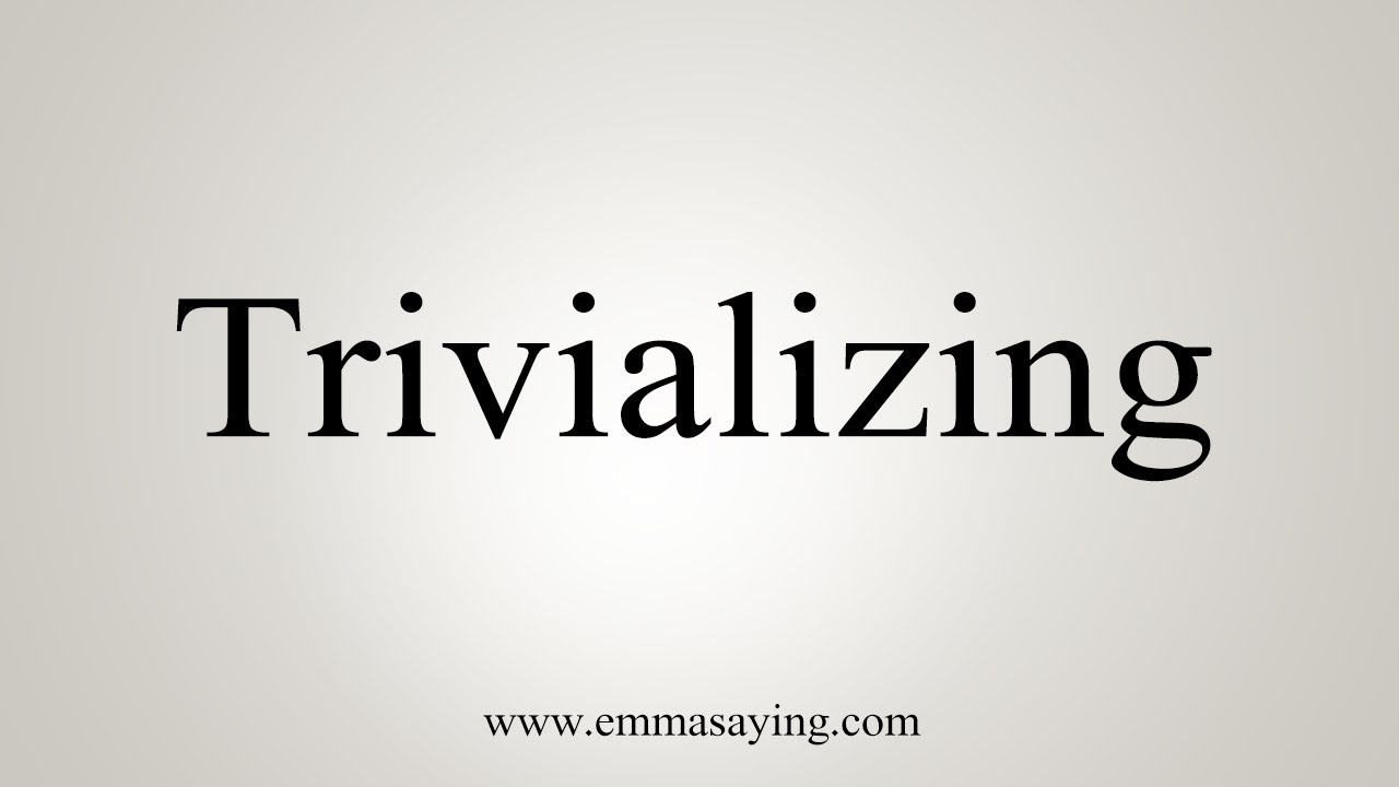 How To Say Trivializing - YouTube