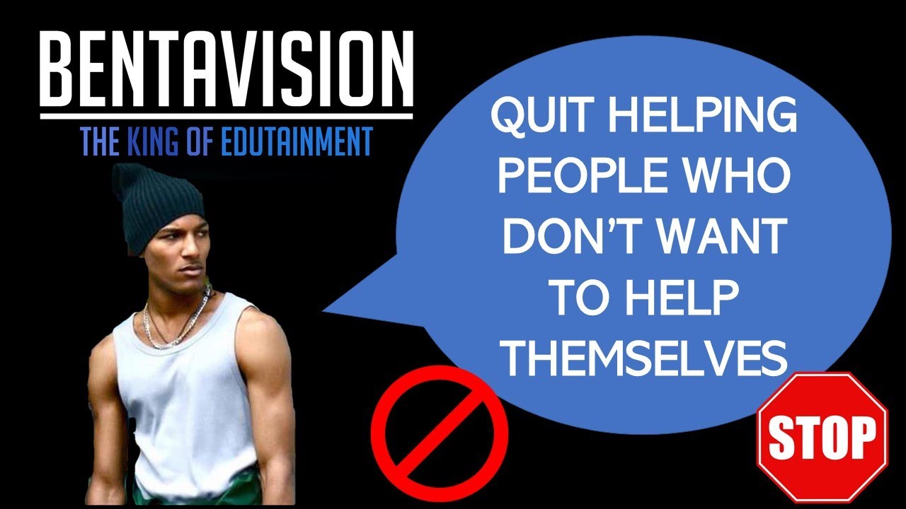 QUIT HELPING PEOPLE WHO DON'T WANT TO HELP THEMSELVES - YouTube