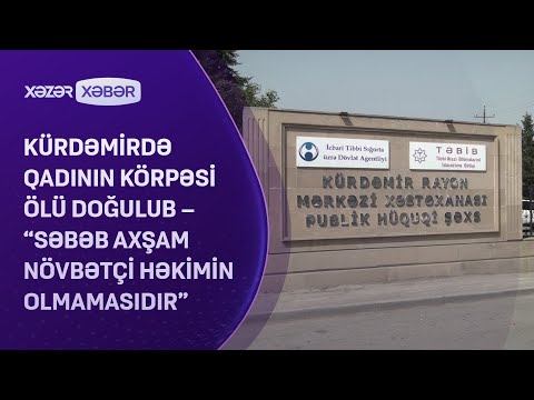 Kürdəmirdə qadının körpəsi ölü doğulub -“Səbəb axşam növbətçi həkimin olmamasıdır”