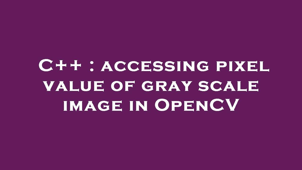 C Accessing Pixel Value Of Gray Scale Image In OpenCV YouTube C Accessing Pixel Value Of Gray Scale Image In OpenCV YouTube