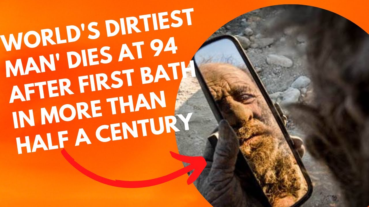 'World's dirtiest man' dies at 94 after first bath in more than half a ...
