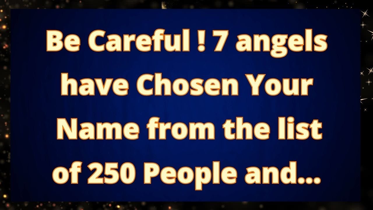 Angel Message: Be Careful 7 angels have chosen your name from the list ...
