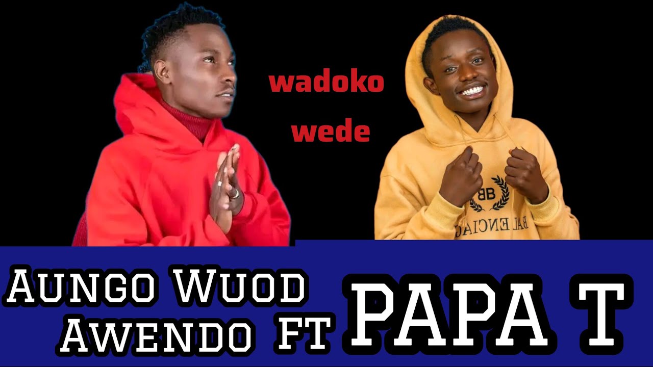 Aungo Wuod Awendo ft Papa new song Wadoko wede - YouTube