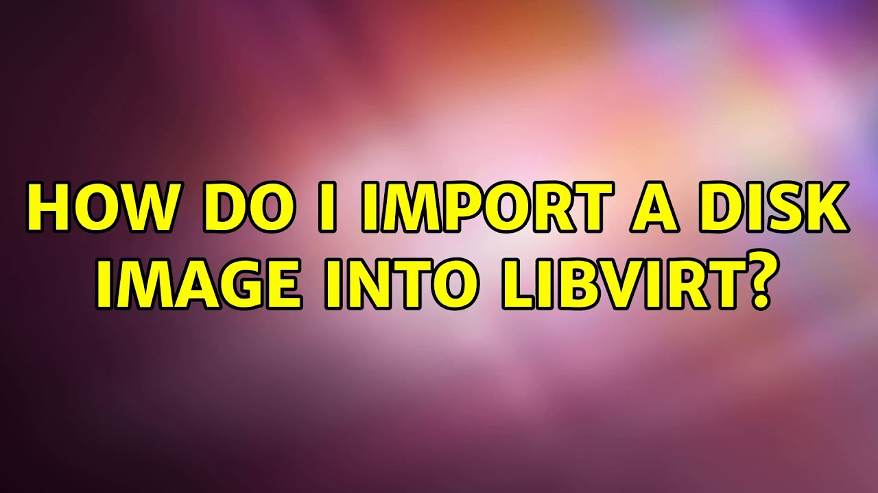 How do I import a disk image into libvirt? (4 Solutions!!) - YouTube