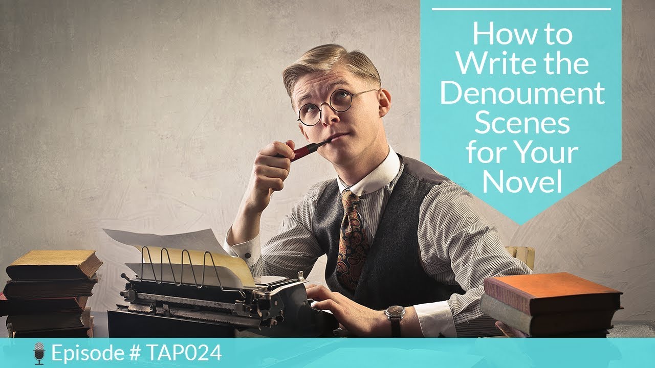 TAP024, How to Write the Denouement Scenes for Your Novel | The ...