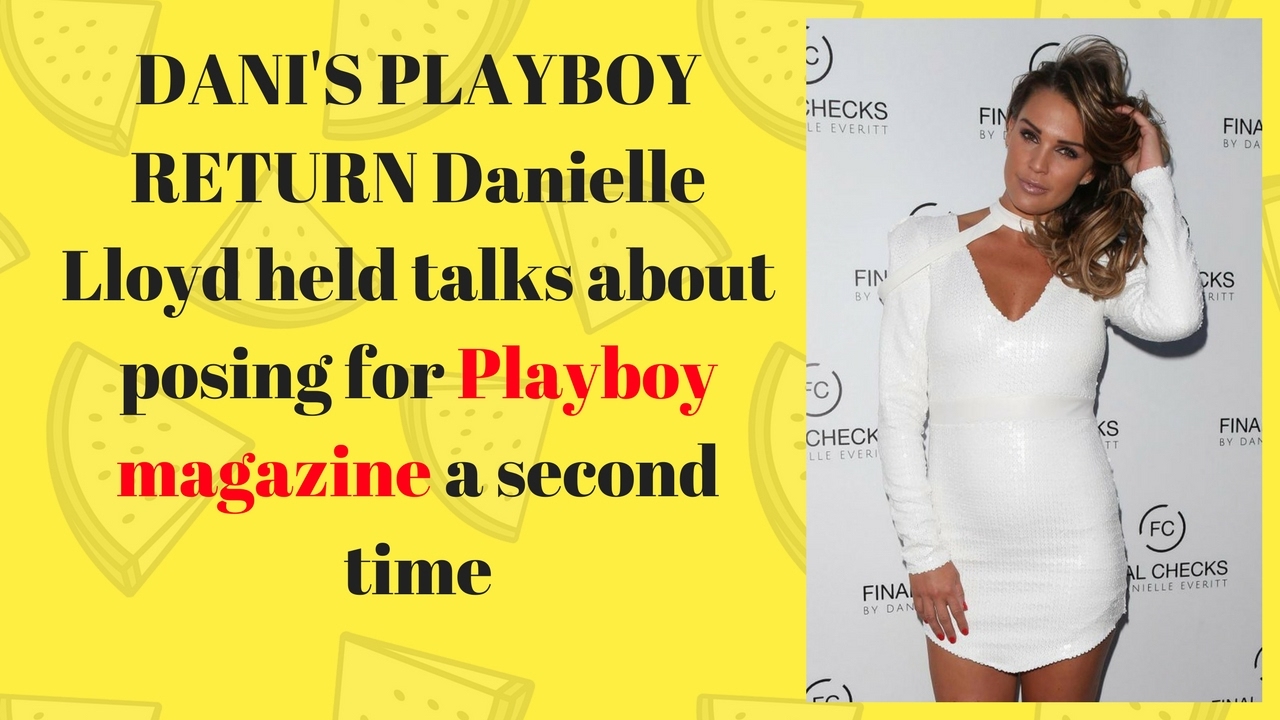 DANI'S PLAYBOY RETURN Danielle Lloyd held talks about posing for ...