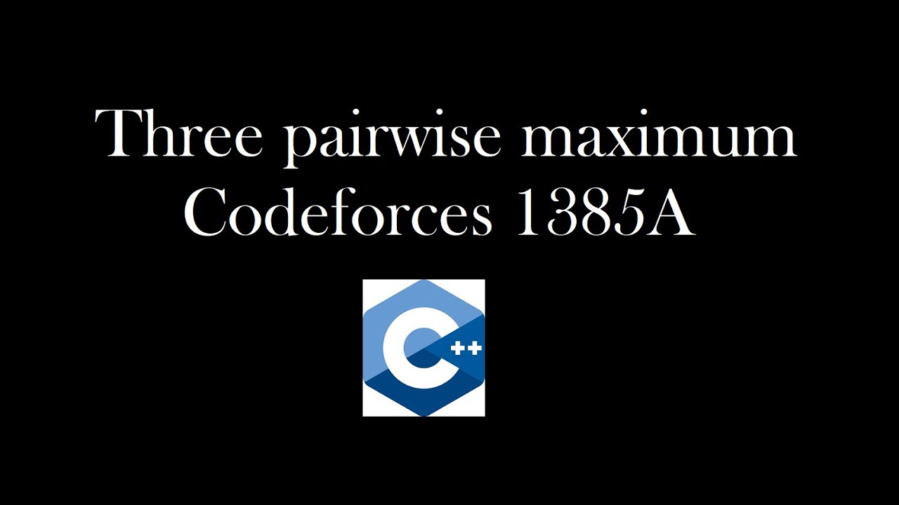 Three Pairwise Maximum Codeforces 1385a Solution With Code Explanation Hindi Youtube