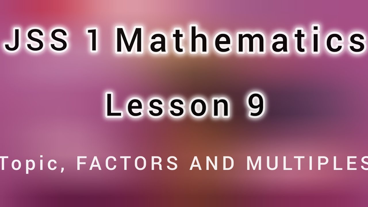 JSS 1 MATHEMATICS; LESSON 9 Topic, FACTORS AND MULTIPLES - YouTube