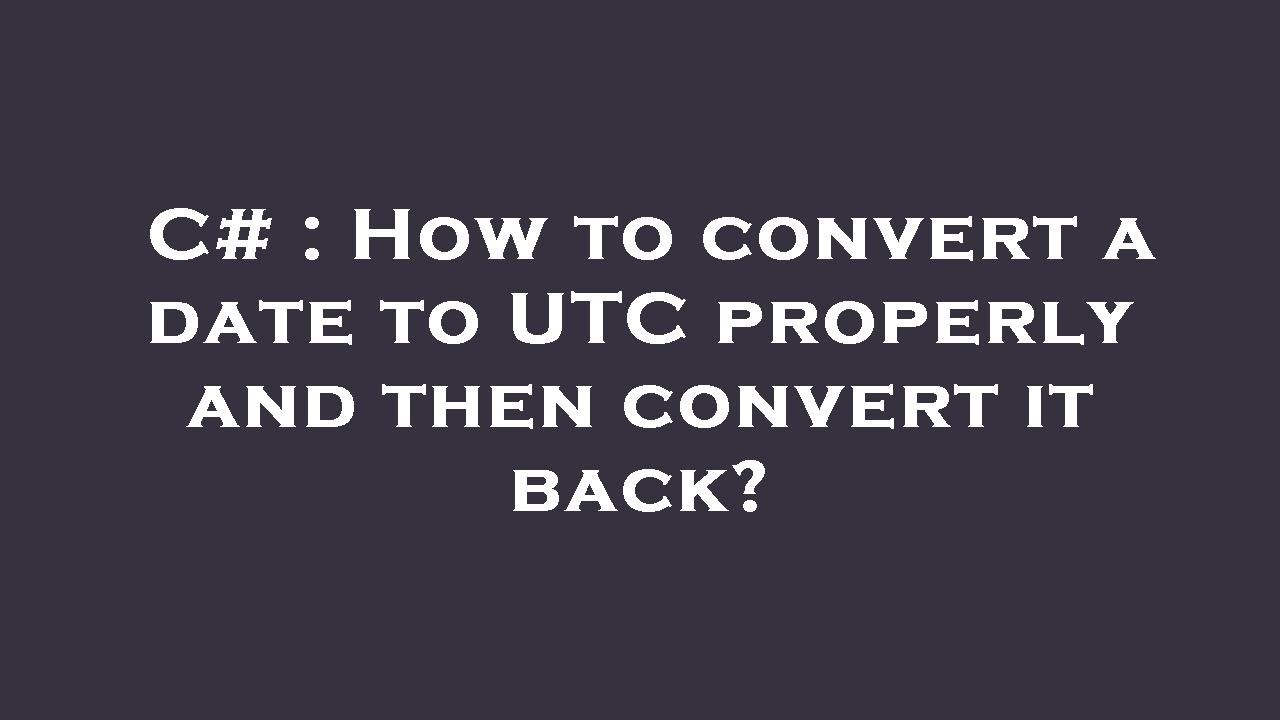 C How To Convert A Date To UTC Properly And Then Convert It Back c-how-to-convert-a-date-to-utc-properly-and-then-convert-it-back