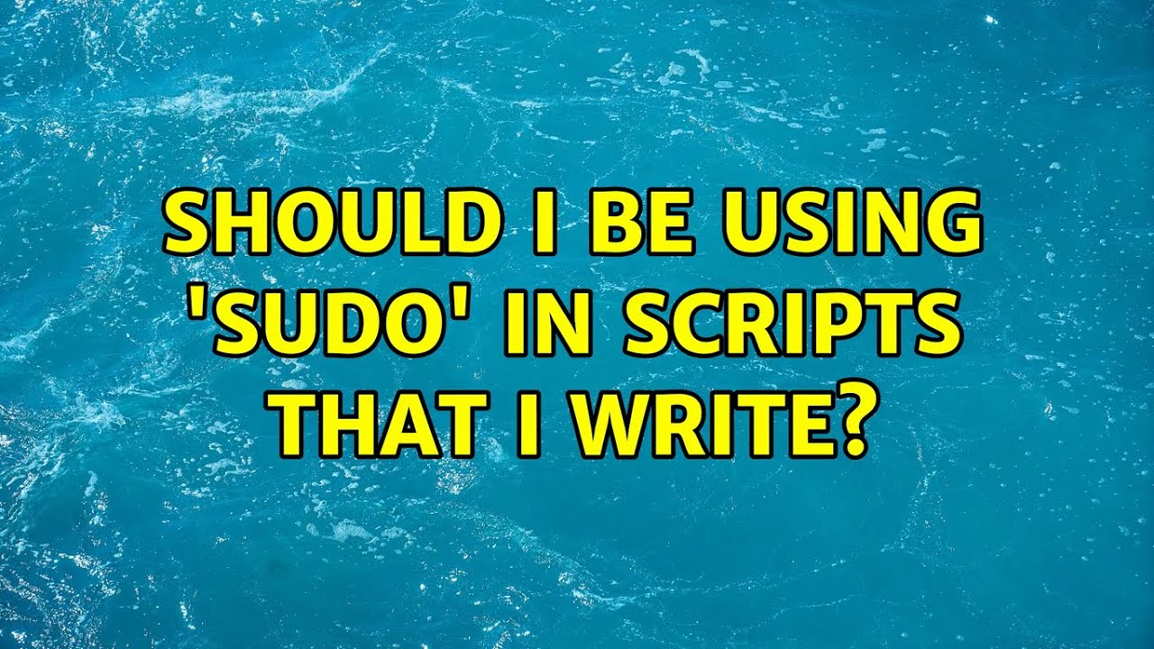 Should I be using 'sudo' in scripts that I write? (3 Solutions!!) - YouTube