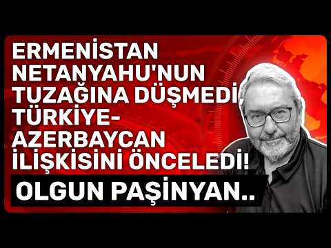 ERMENİSTAN NETANYAHU'NUN TUZAĞINA DÜŞMEDİ, TÜRKİYE-AZERBAYCAN İLİŞKİSİNİ ÖNCELEDİ! OLGUN PAŞİNYAN..