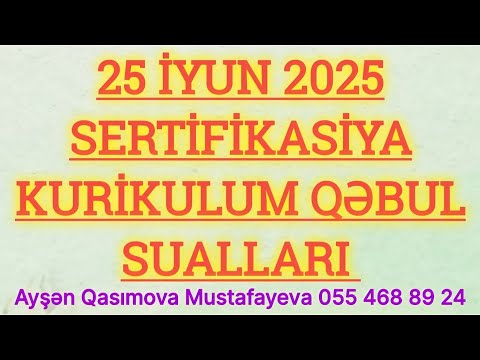 25 İYUN SERTİFİKASİYA KURİKULUM QƏBUL SUALLARI