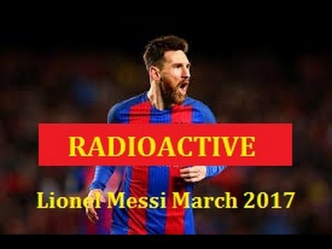 Lionel Messi // RADIOACTIVE // 2017 - March BEST Skills, Goals ...