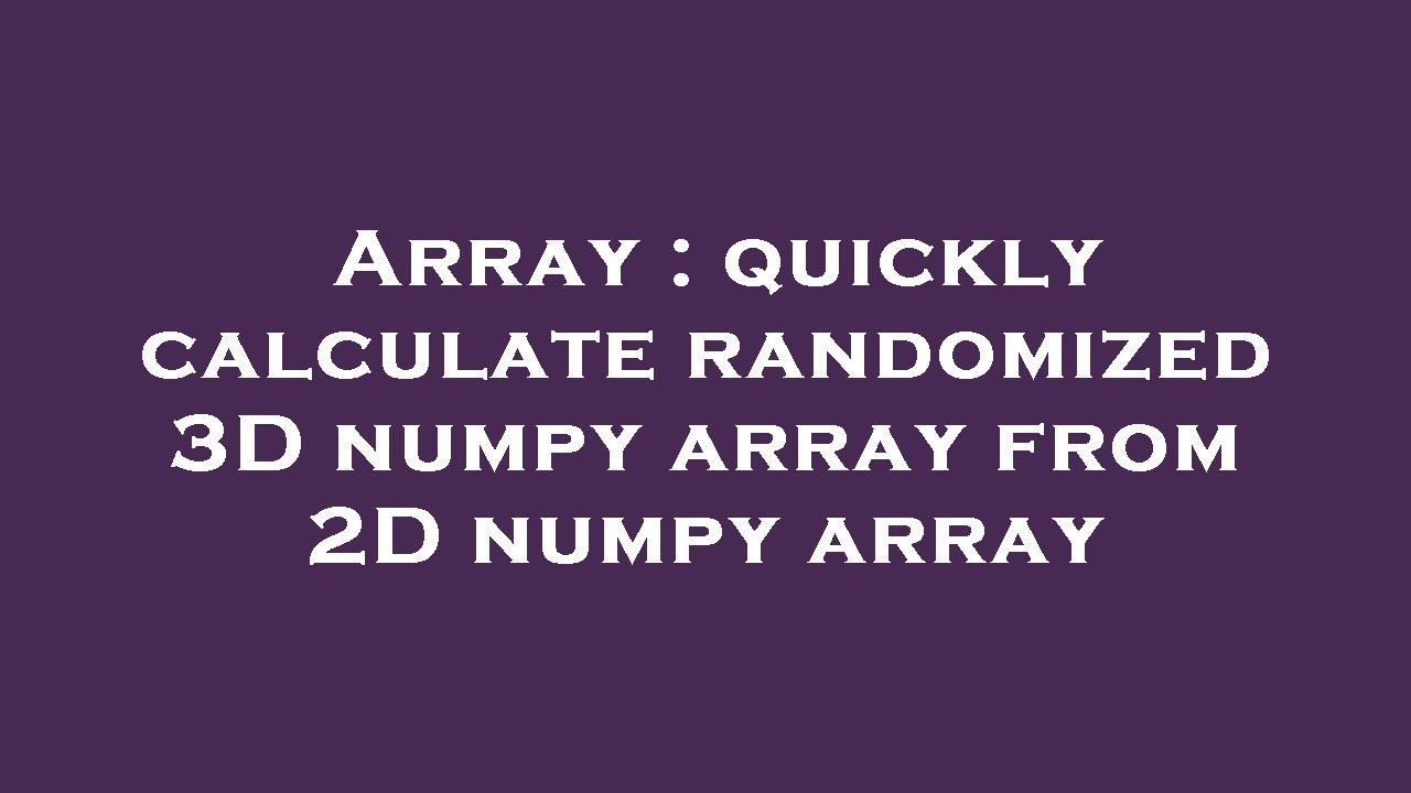 Array Quickly Calculate Randomized 3d Numpy Array From 2d Numpy Array 2789