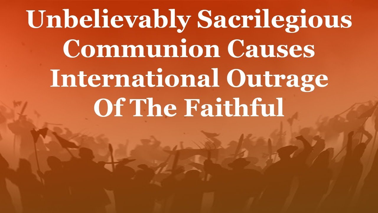 Unbelievably Sacrilegious Communion Causes International Outrage Of The ...