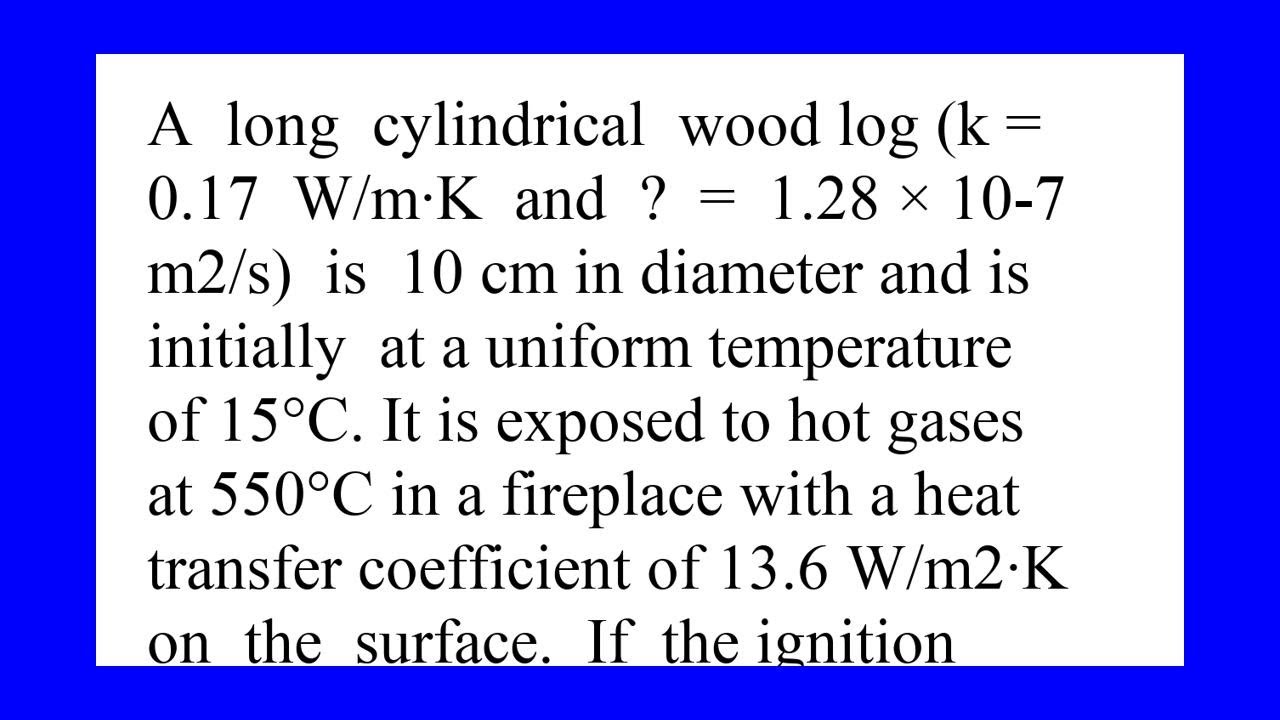 A long cylindrical wood log k 0.17 W mK and 1.28 10 7 m2 s is 10 cm in ...