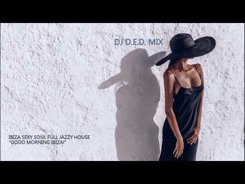 IBIZA SEXY SOUL FULL JAZZY HOUSE GOOD MORNING IBIZA  DJ D E D  MIX