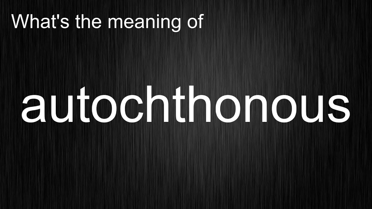 What's the meaning of "autochthonous", How to pronounce autochthonous ...