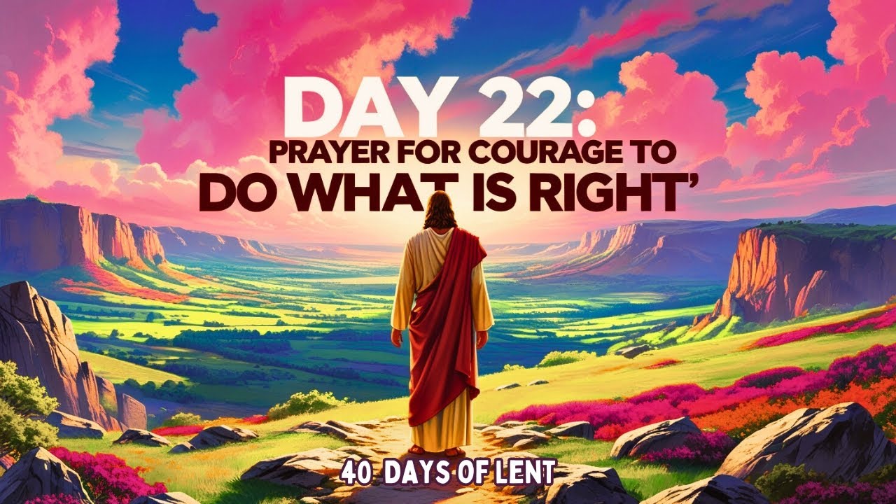 Day 22 | Lenten Prayer for Courage to Do What Is Right | 40 Days of ...